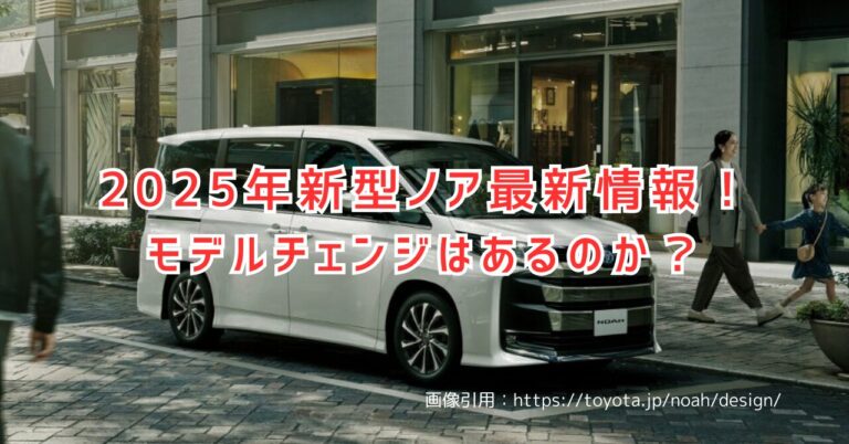 ノア新型2025年のマイナーチェンジはいつ？価格や改良ポイント、ライバル車との比較